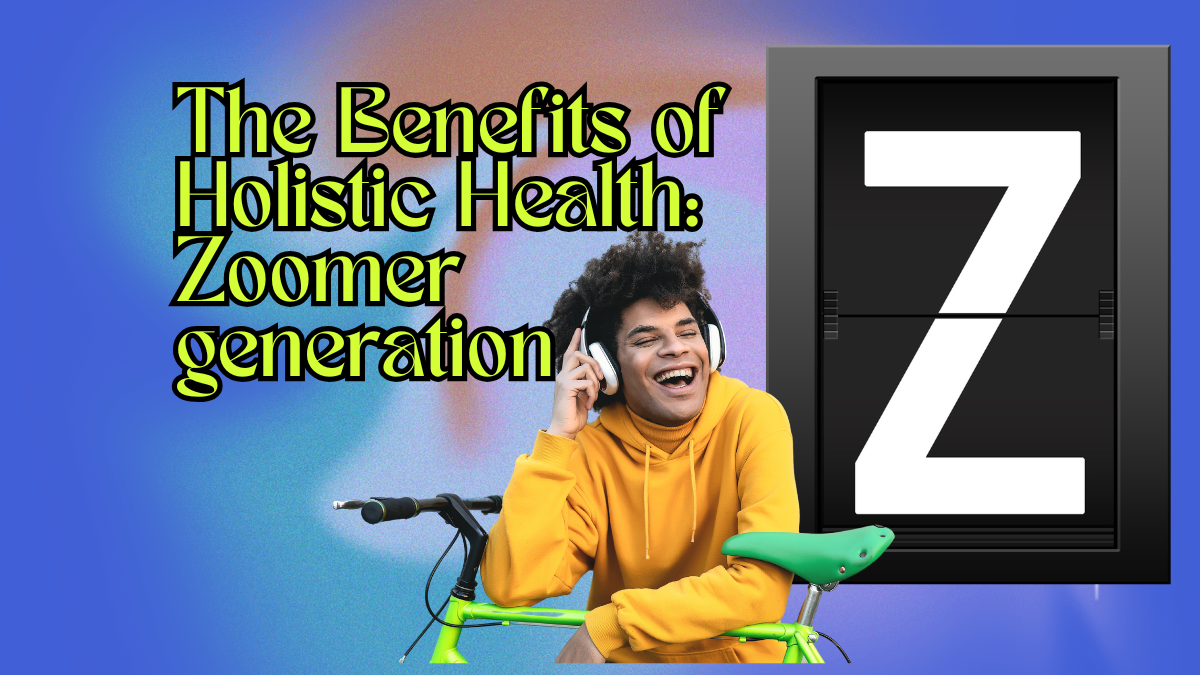 For Gen Z - The Benefits of Holistic Health