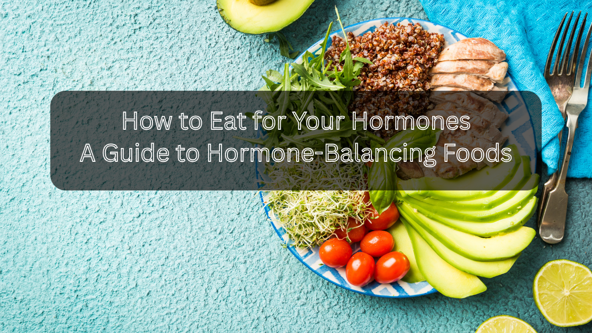 How to Eat for Your Hormones: A Guide to Hormone-Balancing Foods - Dr ...