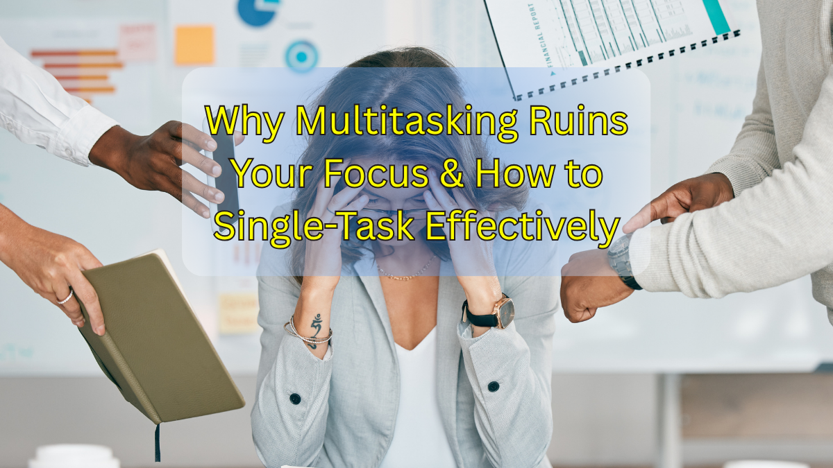 Why Multitasking Ruins Your Focus & How to Single-Task Effectively
