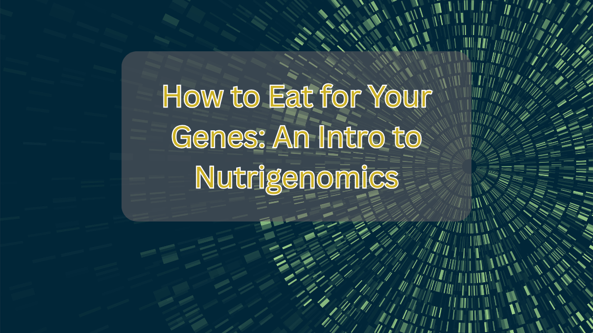 How to Eat for Your Genes: An Intro to Nutrigenomics - Dr.milind.com ...